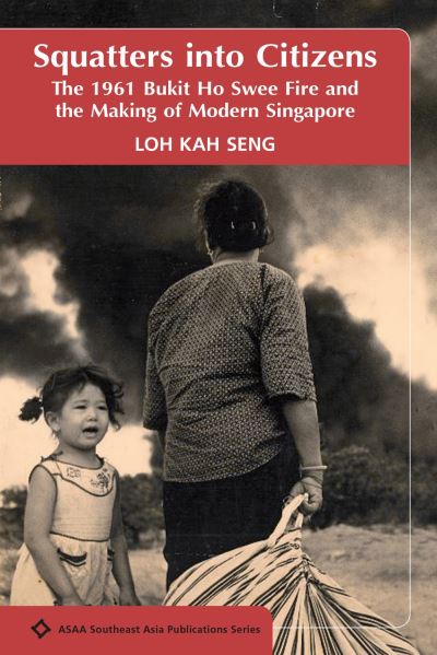 Squatters into citizens : the 1961 Bukit Ho Swee fire and the making of ...
